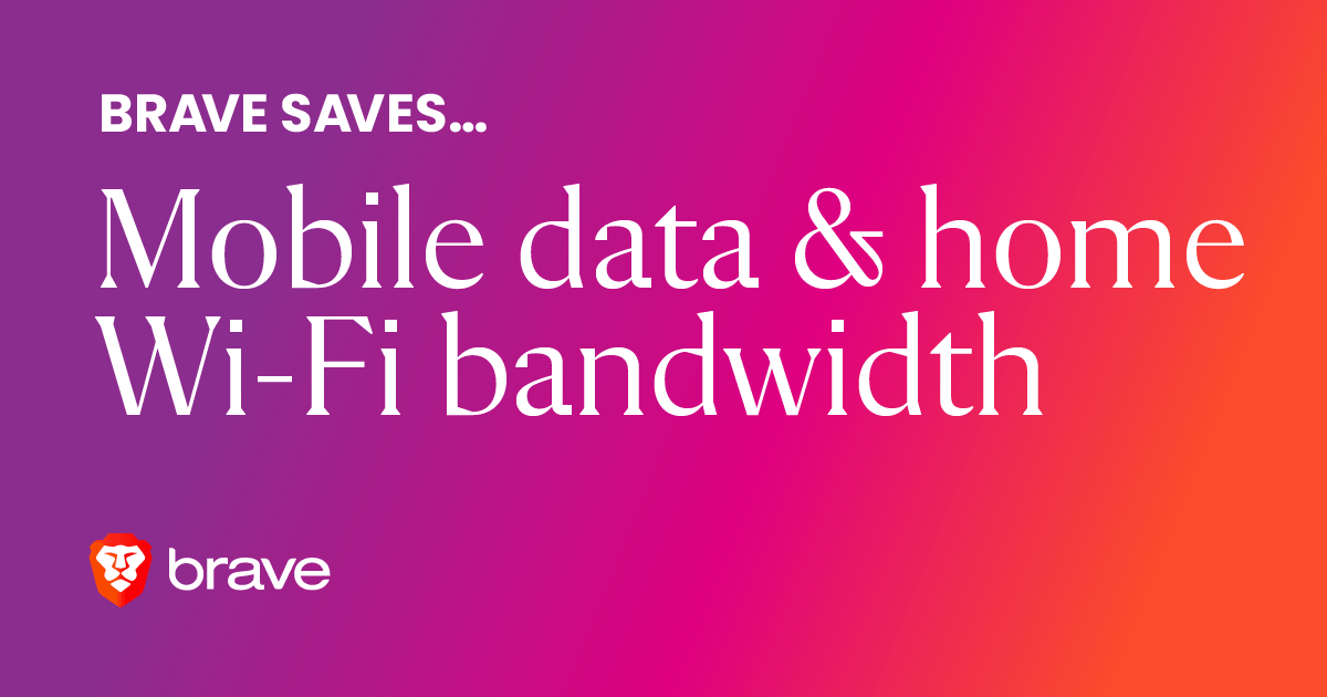Brave saves… Mobile data & home Wi-Fi bandwidth | Brave